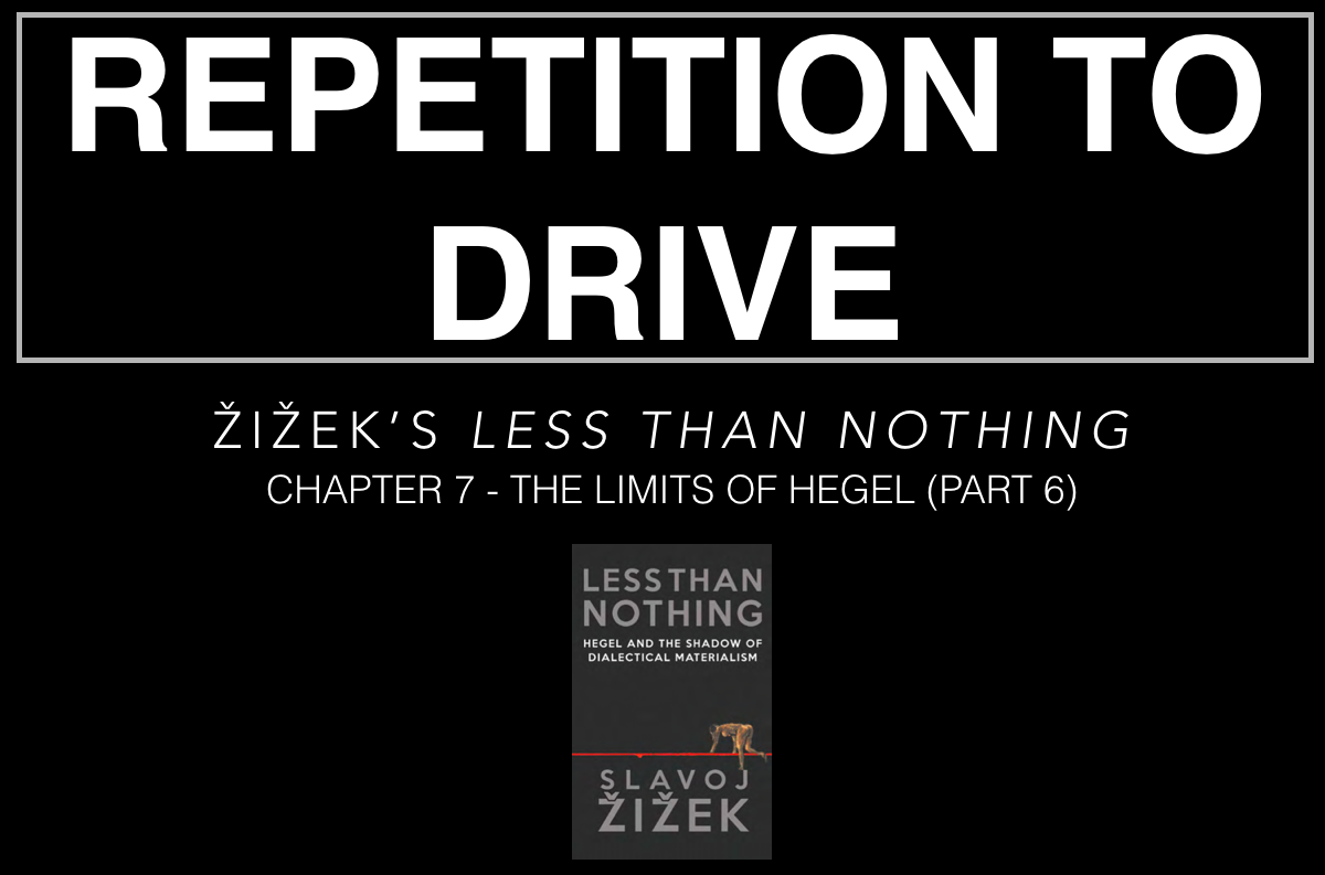 Repetition to Drive. Chapter 7 – The Limits of Hegel (Part 6) – Cadell Last